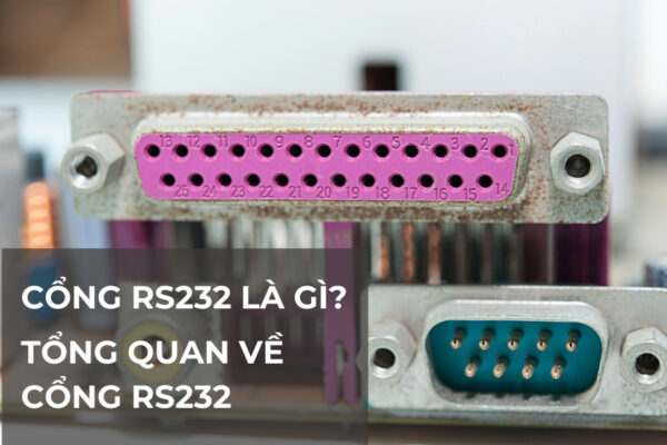 Cổng RS232 là gì? Kiến thức tổng quan về giao tiếp RS232